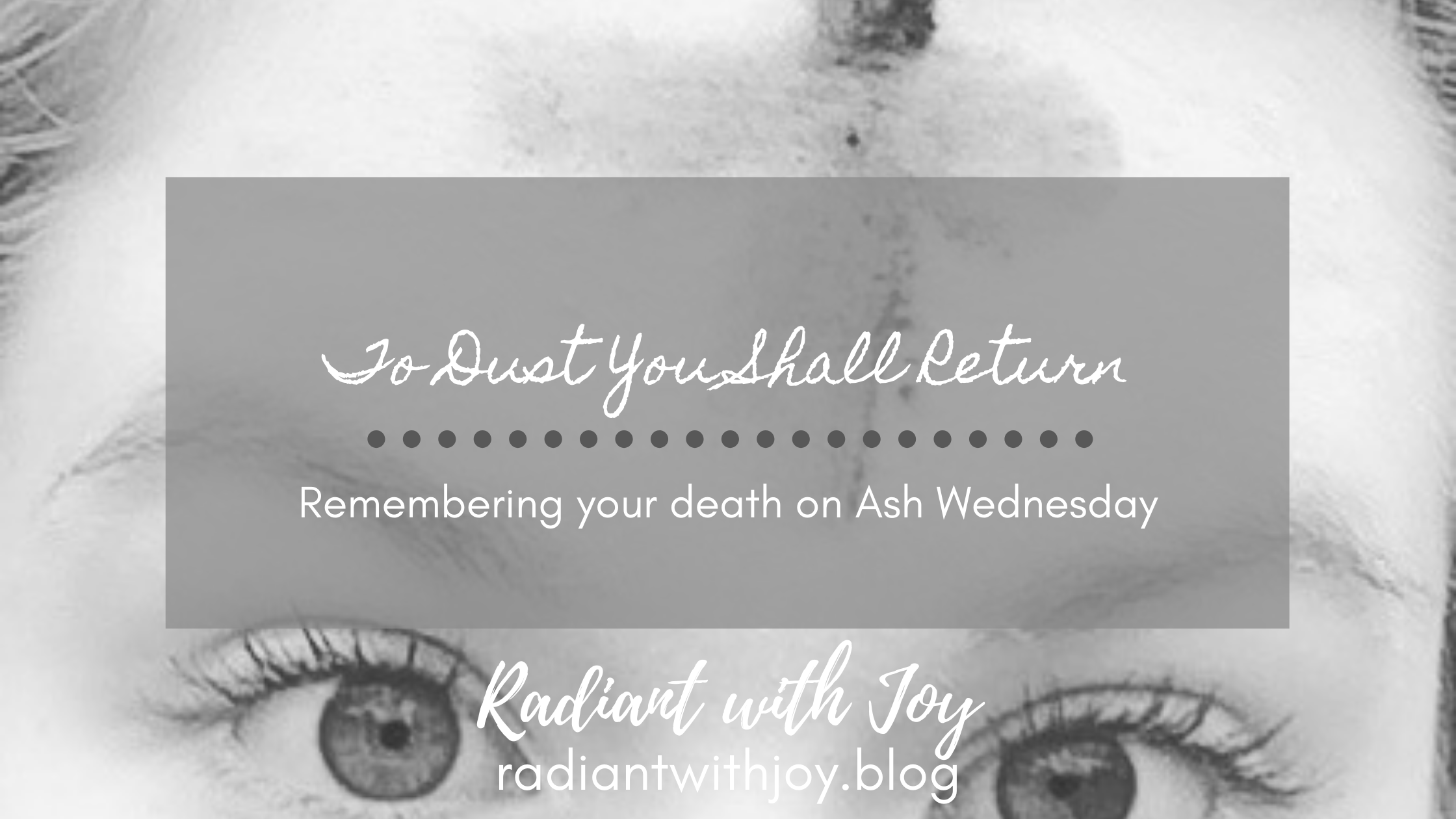 To Dust You Shall Return – Radiant with Joy